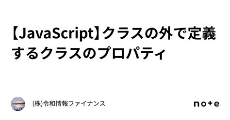 【javascript】クラスの外で定義するクラスのプロパティ｜ 株 令和情報ファイナンス