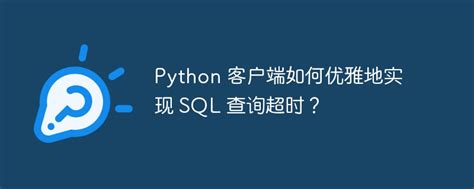 Python 客户端如何优雅地实现 Sql 查询超时? 美云 Python 客户端如何优雅地实现 Sql 查询超时? 美云