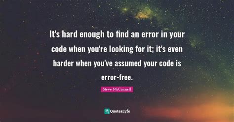 it s hard enough to find an error in your code when you re looking for