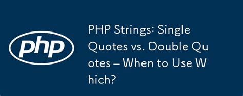 php 字串：單引號與雙引號 何時使用哪一個？ php教程 php中文網