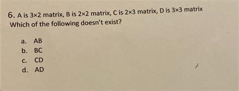 Solved 6 A Is 3x2 Matrix B Is 2x2 Matrix C Is 2x3 Matrix Chegg Com