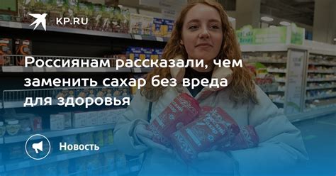 Россиянам рассказали чем заменить сахар без вреда для здоровья Kp Ru