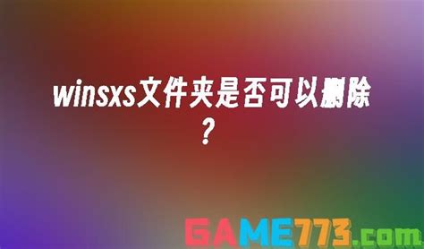 Winsxs文件夹是否可以删除 773游戏