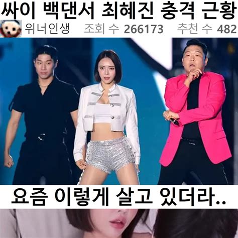 예뻐지고싶니 한때 유명했던 싸이 백댄서 충격 근황 ㄷㄷ 요즘 이렇게 살고 있었구나