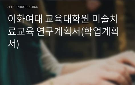 이화여대 교육대학원 미술치료교육 연구계획서학업계획서 자기소개서