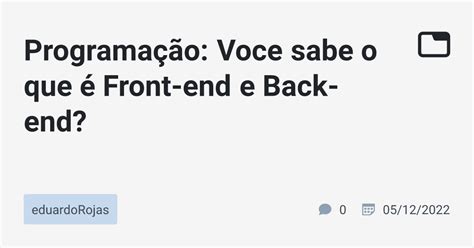 Programação Voce Sabe O Que é Front End E Back End · Eduardorojas