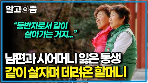고향으로 데리고 와줘서 고맙지 모두가 떠나고 홀로 남아 힘들 때 손 꼭 잡아준 친구 같은 언니와 함께 늙어가는 동생 할머니│한국기행│알고e즘 Youtube