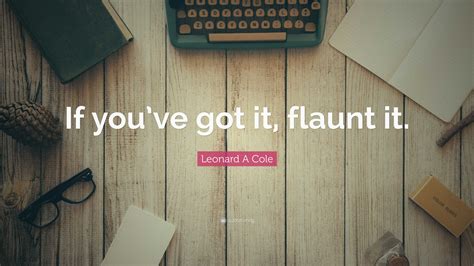 Leonard A Cole Quote “if Youve Got It Flaunt It”