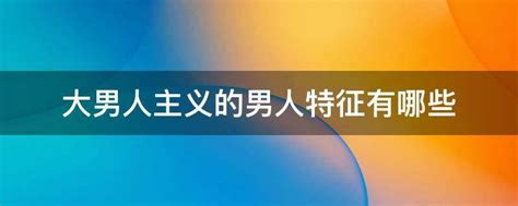 大男人主义的男人特征有哪些 业百科