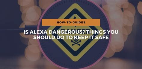 Is Alexa Dangerous Things You Should Do To Keep It Safe