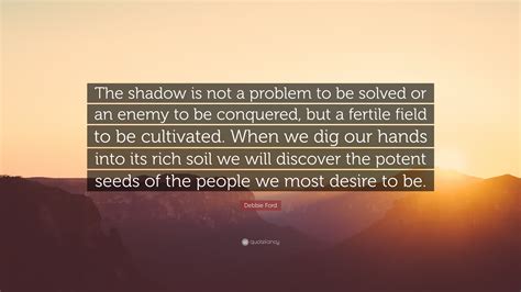 Debbie Ford Quote “the Shadow Is Not A Problem To Be Solved Or An