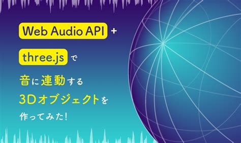 Web Audio API three js で音に連動する Dオブジェクトを作ってみた bageleeベーグリー