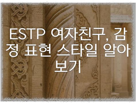 Estp 여자친구 감정 표현 스타일 알아보기 Mbti Lab