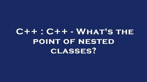 C C Whats The Point Of Nested Classes Youtube