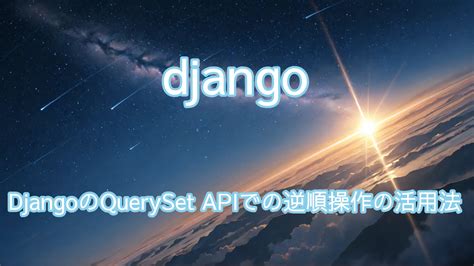 Djangoのqueryset Apiでの逆順操作の活用法 Utry