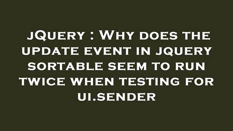 Jquery Why Does The Update Event In Jquery Sortable Seem To Run Twice When Testing For Ui