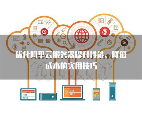 优化阿里云服务器提升性能、降低成本的实用技巧