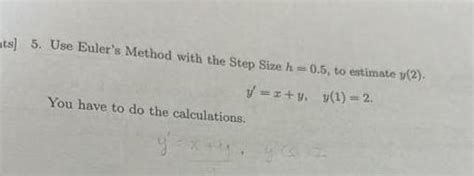 Solved Use Euler S Method With The Step Size H 0 5 To Chegg Com