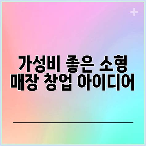가성비 좋은 소형 매장 창업 아이디어