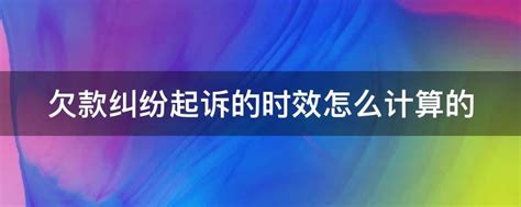 欠款纠纷起诉的时效怎么计算的 业百科