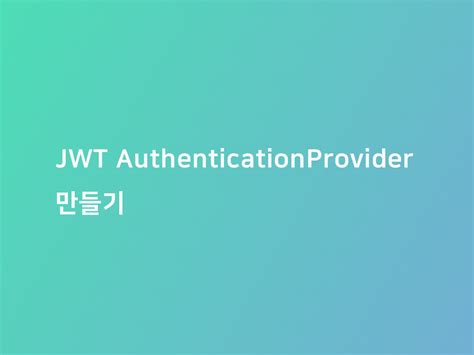Jwt Authenticationprovider 만들기 코드너리