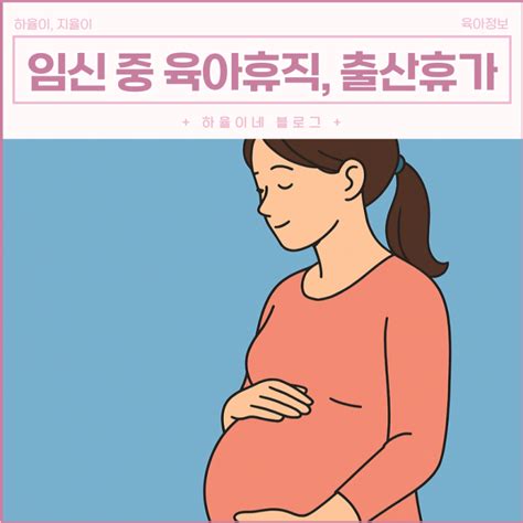 임신중 임산부 출산휴가 육아휴직 단축근무 어떻게 쓸까 네이버 블로그
