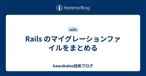 rails のマイグレーションファイルをまとめる kawabatas技術ブログ