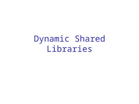 Ppt Dynamic Shared Libraries Different Types Of Libraries Non Shared Library Like A Normal