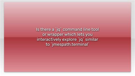 Is There A `jq` Command Line Tool Or Wrapper Which Lets You Interactively Explore `jq` Similar T