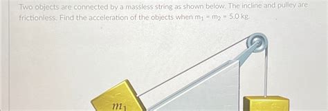 Solved Two Objects Are Connected By A Massless String As