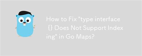 how to fix type interface {} does not support indexing in go maps golang php cn