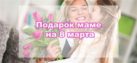 Подарок маме на 8 марта