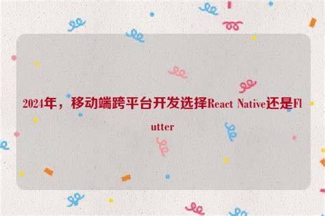 2024年，移动端跨平台开发选择react Native还是flutter It文章 陈派导航