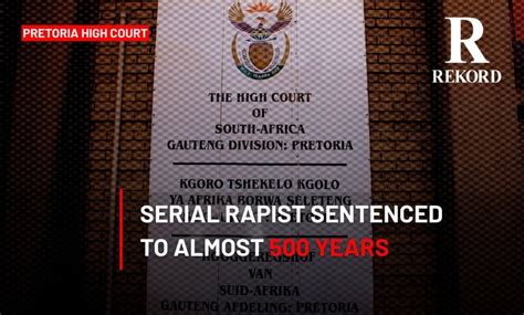 Pretoria Court Sentences Serial Rapist To Life Plus 491 Years Behind
