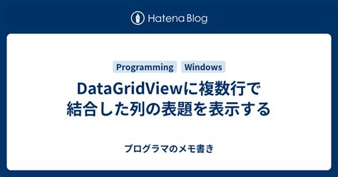Datagridviewに複数行で結合した列の表題を表示する プログラマのメモ書き
