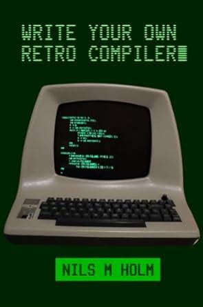 Write Your Own Retro Compiler Holm Nils M 9781446651506 Amazon