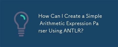 如何使用 Antlr 建立簡單的算術表達式解析器？ Java教程 Php中文網