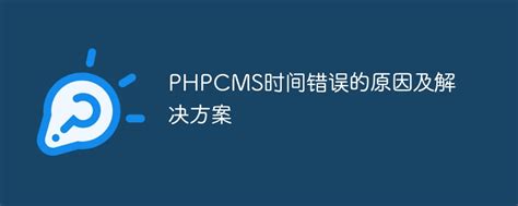 Phpcms時間錯誤的原因及解決方案 Php教程 Php中文網