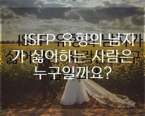 Isfp 유형의 남자가 싫어하는 사람은 누구일까요