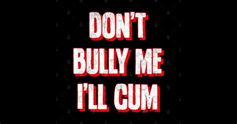 Don T Bully Me I Ll Cum Memeshirt Sticker Teepublic