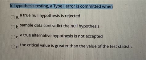 Solved In Hypothesis Testing A Type I Error Is Committed