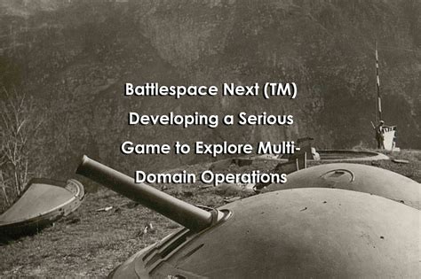 Battlespace Next Tm Developing A Serious Game To Explore Multi Domain Operations — University Xp