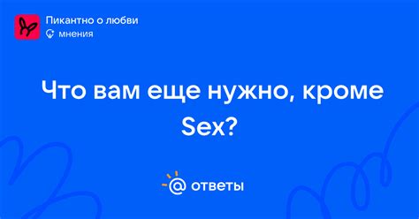 Что вам еще нужно кроме Sex Ответы Mail