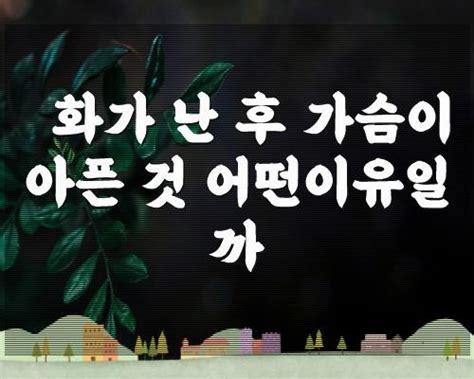 화가 난 후 가슴이 아픈 것 어떤이유일까