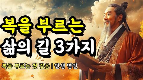 복을 부르는 첫 걸음 채근담 공자 명심보감 역경 맹자 노자 법구경 쇼펜하우어 괴테 니체 도덕경의 인생 명언 복을 부르는 삶의 길 3가지 Youtube
