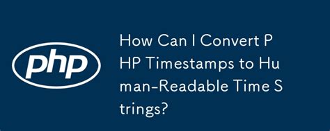 如何將 Php 時間戳轉換為人類可讀的時間字串? Php教程 Php中文網 如何將 Php 時間戳轉換為人類可讀的時間字串? Php教程 Php中文網