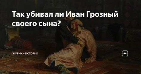 Так убивал ли Иван Грозный своего сына Жорик историк Дзен