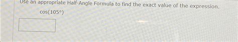 Solved Use An Appropriate Half Angle Formula To Find The