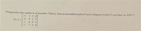 Solved Diagonalize The Matrix A If Possible That Is Find Chegg