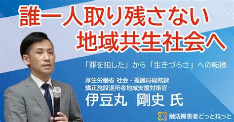 【特別講師：伊豆丸 剛史 氏】誰一人取り残さない地域共生社会へ ～「罪を犯した」から「生きづらさ」への転換～ 触法障害者どっとねっと